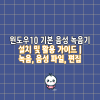 윈도우10 기본 음성 녹음기 설치 및 활용 가이드 녹음 음성 파일 편집 네이버 블로그